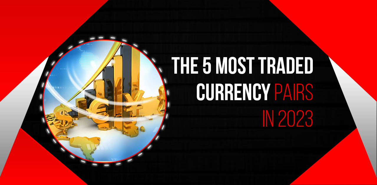 The 5 Most traded Currency Pairs In 2023 – Xtreme Markets