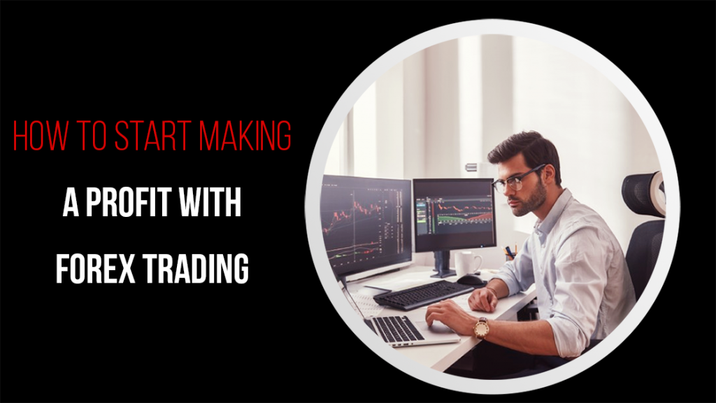 How To Start Making A Profit with Forex Trading
